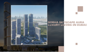 Sobha Skyscape Aura Redefining Luxury Living in Dubai